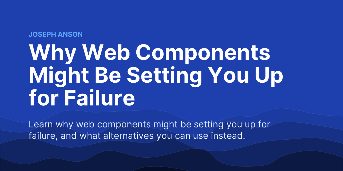 Why Web Components Might Be Setting You Up for Failure - Joseph Anson