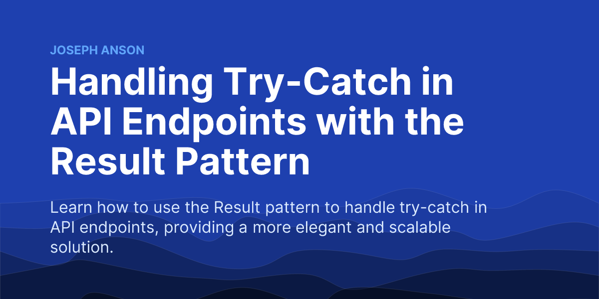 Handling Try-Catch in API Endpoints with the Result Pattern - Joseph Anson